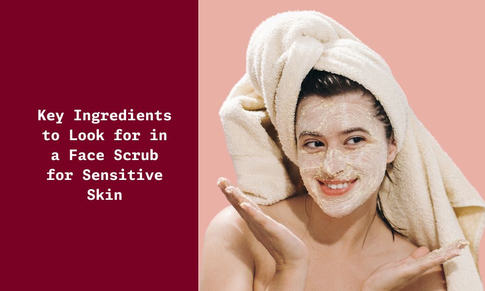Ultimate List of Best Face Scrub Ingredients for Sensitive Skin
